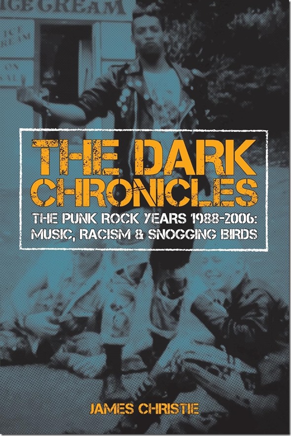 James Christie – The Dark Chronicles: THE PUNK ROCK YEARS 1988-2006: MUSIC, RACISM & SNOGGING ...
